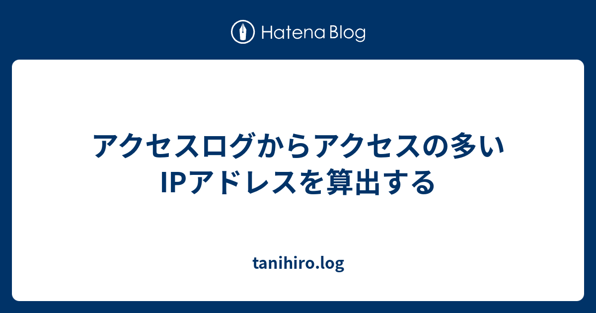 アクセスログからアクセスの多いIPアドレスを算出する - tanihiro.log