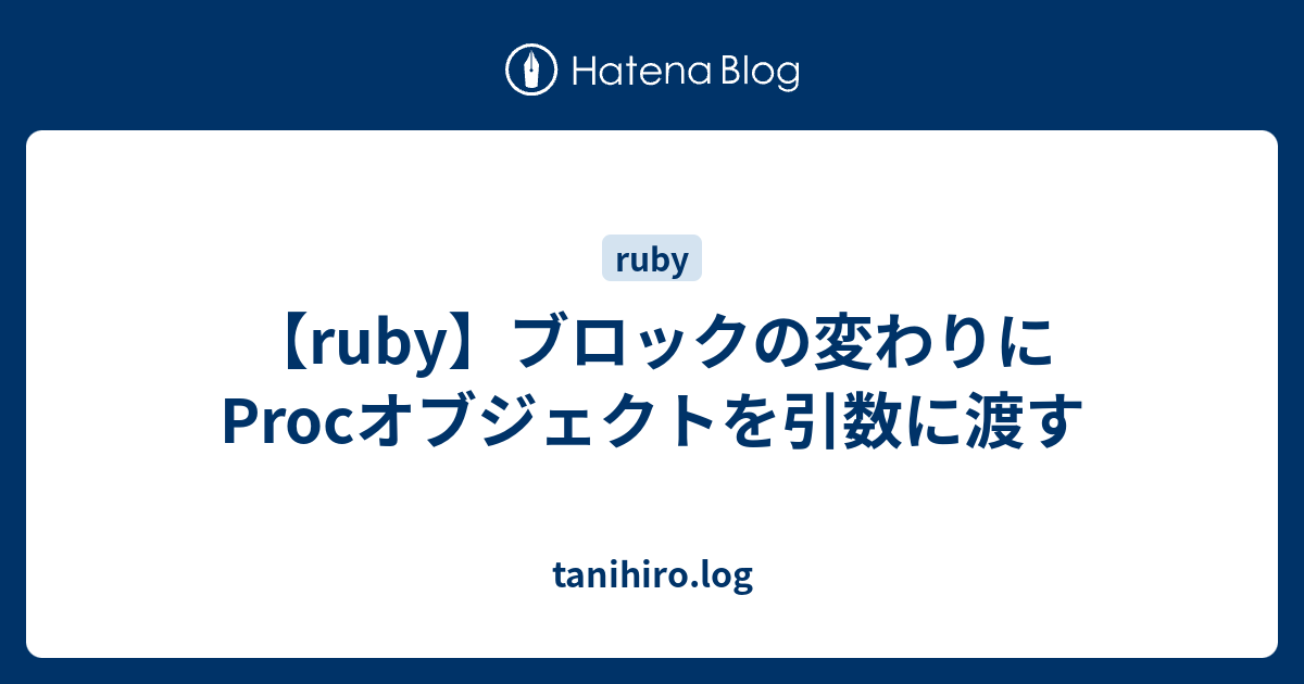 【ruby】ブロックの変わりにProcオブジェクトを引数に渡す - tanihiro.log