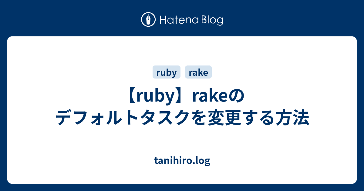 【ruby】rakeのデフォルトタスクを変更する方法 - tanihiro.log