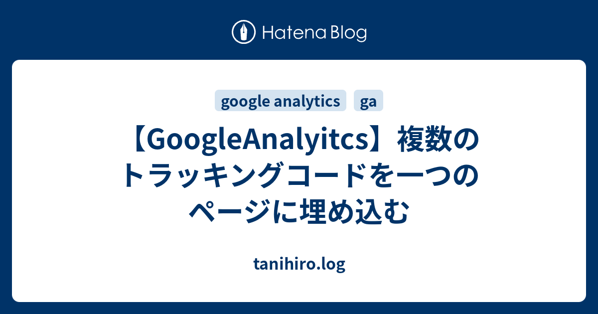 【GoogleAnalyitcs】複数のトラッキングコードを一つのページに埋め込む - tanihiro.log