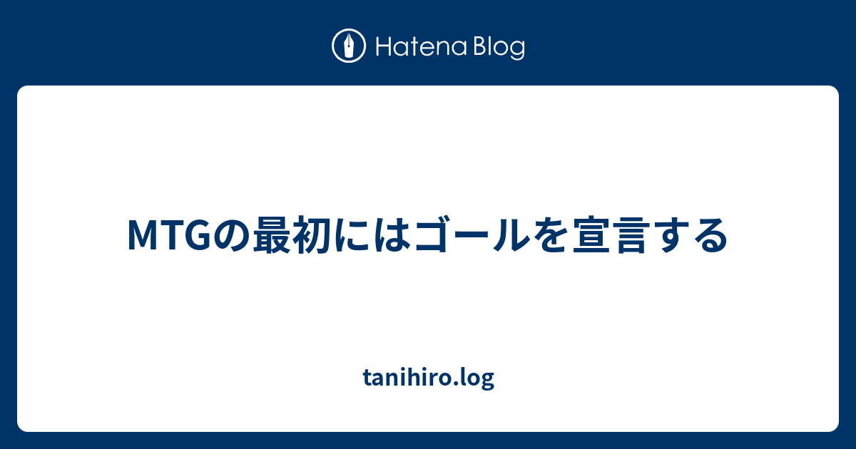 MTGの最初にはゴールを宣言する - tanihiro.log