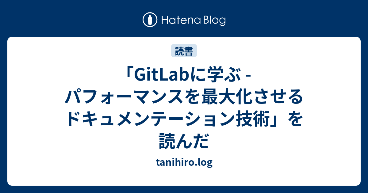「GitLabに学ぶ - パフォーマンスを最大化させるドキュメンテーション技術」を読んだ - tanihiro.log