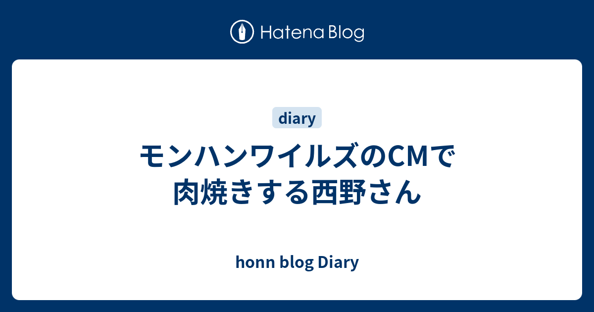 モンハンワイルズのCMで肉焼きする西野さん - honn blog Diary
