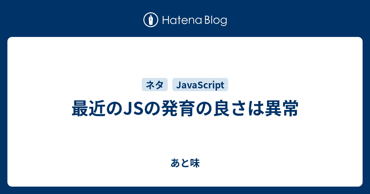 最近のJSの発育の良さは異常 - あと味