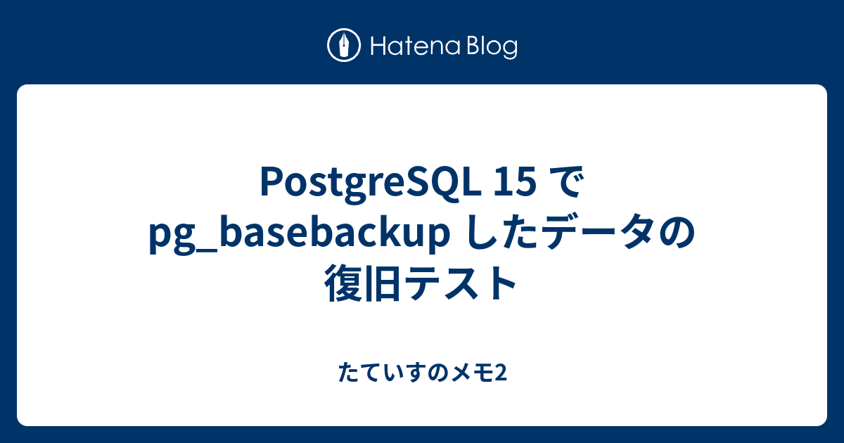 PostgreSQL 15 で pg_basebackup したデータの復旧テスト - たていすのメモ2