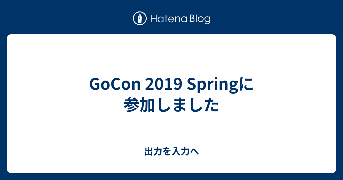 GoCon 2019 Springに参加しました - 出力を入力へ