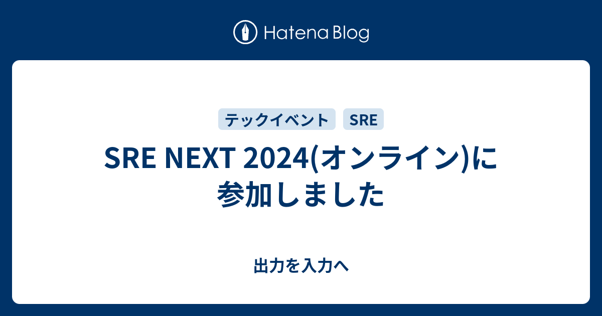 SRE NEXT 2024(オンライン)に参加しました - 出力を入力へ