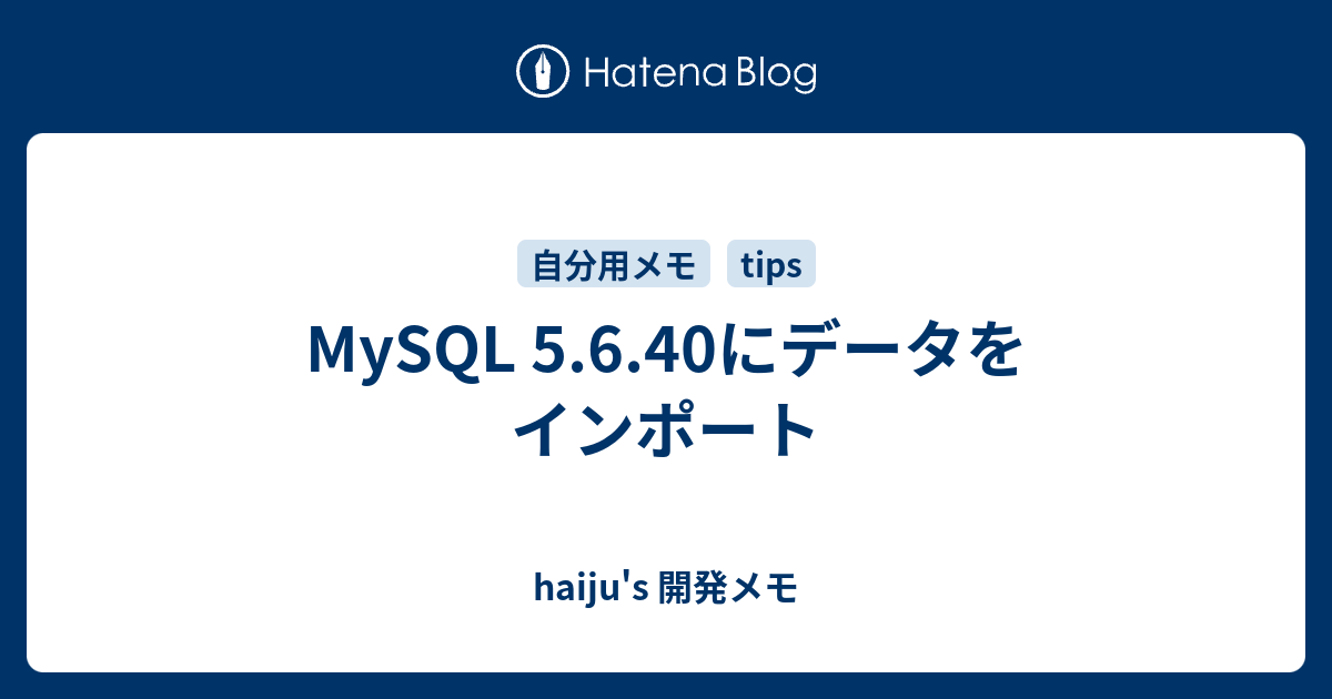 MySQL 5.6.40にデータをインポート - haiju's 開発メモ