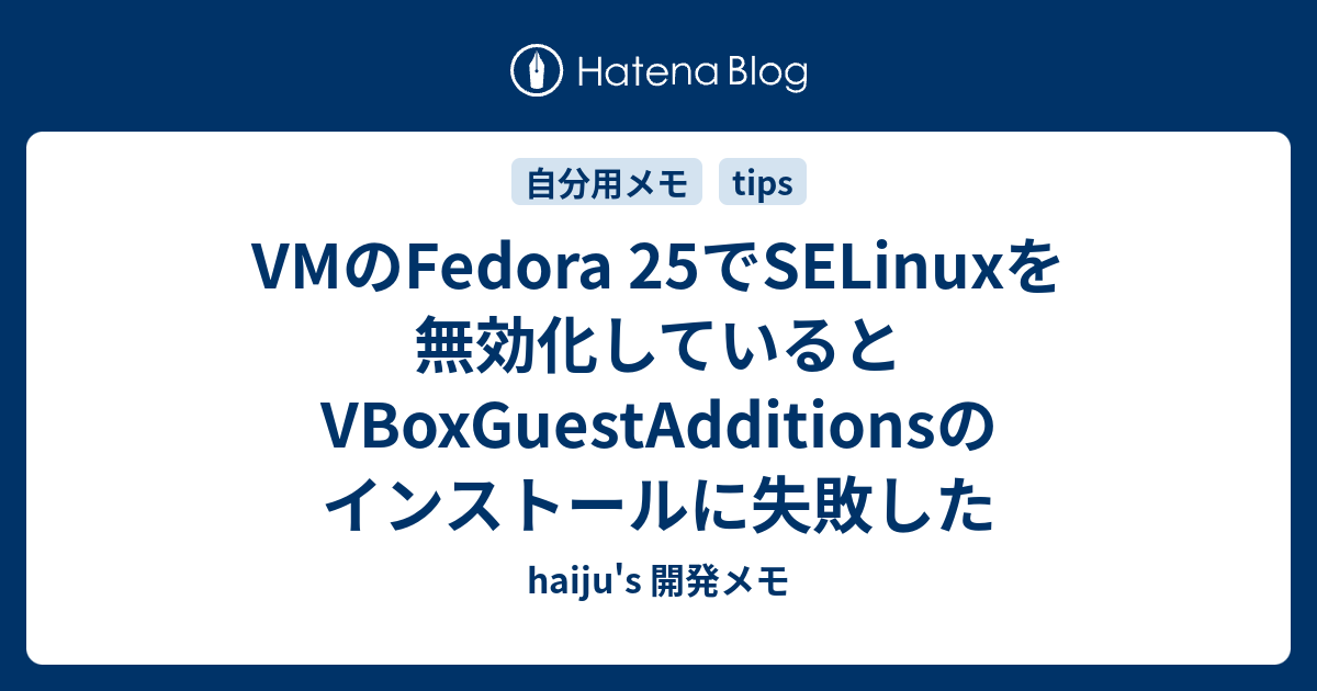 VMのFedora 25でSELinuxを無効化しているとVBoxGuestAdditionsのインストールに失敗した - haiju's 開発メモ