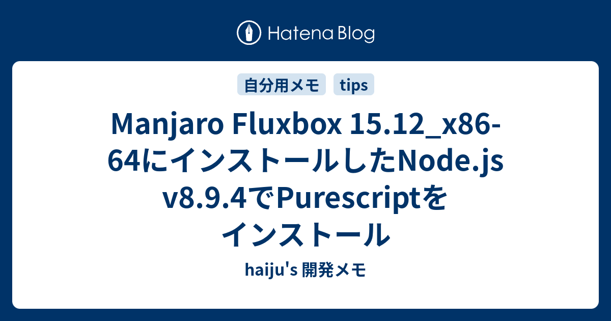 Manjaro Fluxbox 15.12_x86-64にインストールしたNode.js v8.9.4でPurescriptをインストール - haiju's 開発メモ