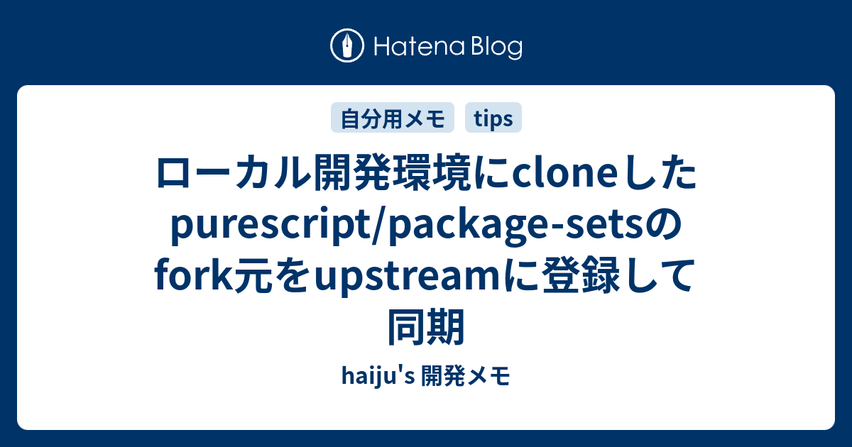 ローカル開発環境にcloneしたpurescript/package-setsのfork元をupstreamに登録して同期 - haiju's 開発メモ