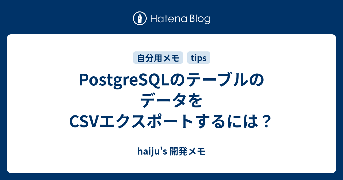 PostgreSQLのテーブルのデータをCSVエクスポートするには？ - haiju's 開発メモ