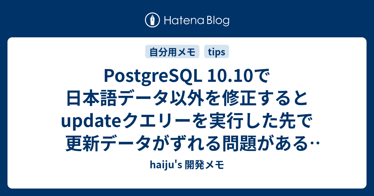 PostgreSQL 10.10で日本語データ以外を修正するとupdateクエリーを実行した先で更新データがずれる問題がある【調査中】 - haiju's 開発メモ