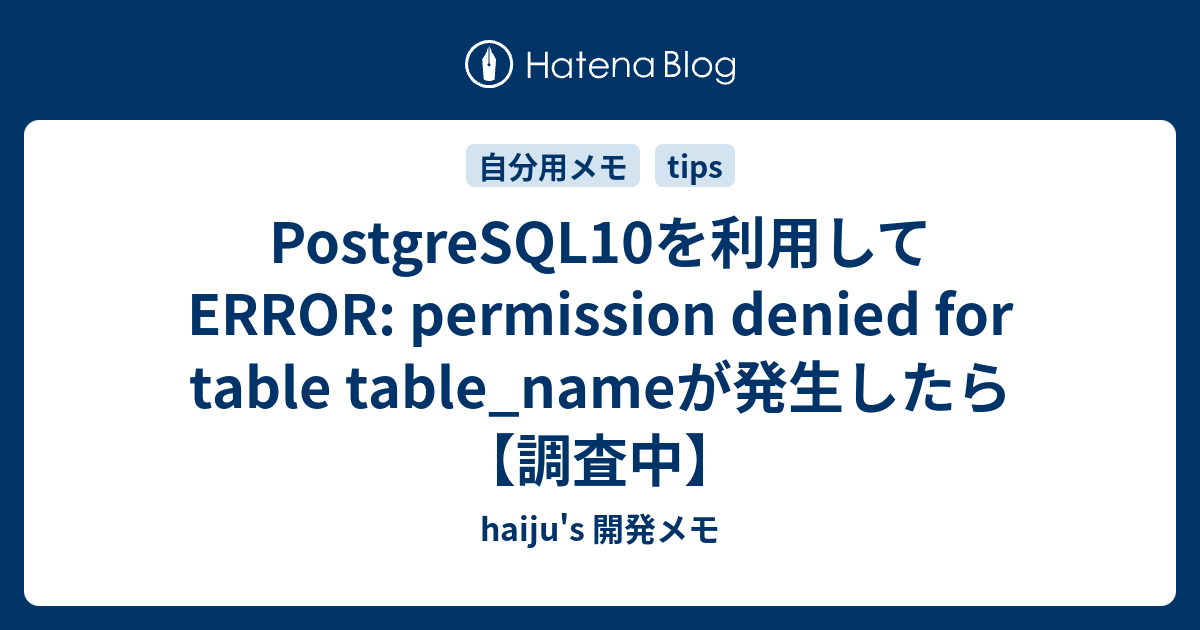 PostgreSQL10を利用してERROR: permission denied for table table_nameが発生したら【調査中】 - haiju's 開発メモ