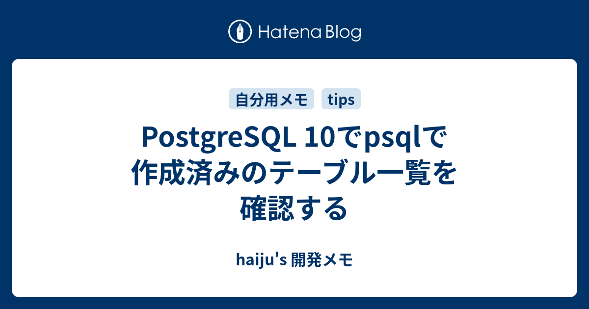 PostgreSQL 10でpsqlで作成済みのテーブル一覧を確認する - haiju's 開発メモ