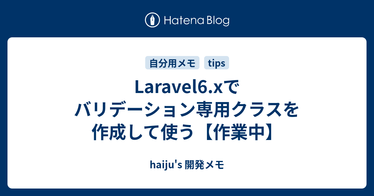 Laravel6.xでバリデーション専用クラスを作成して使う【作業中】 - haiju's 開発メモ