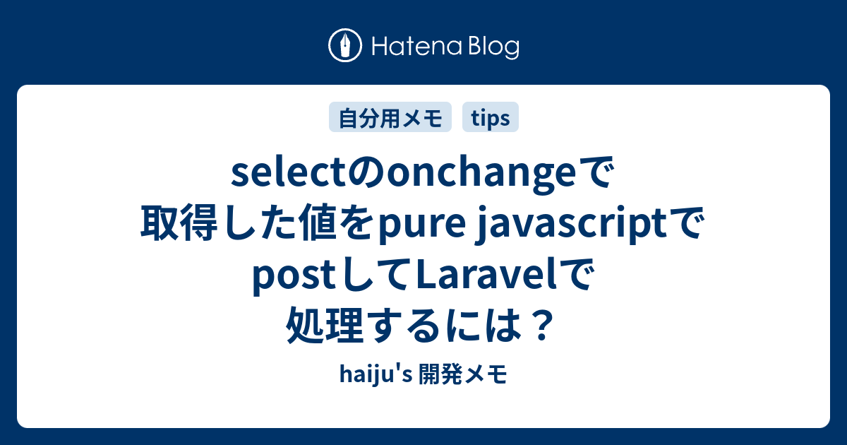 selectのonchangeで取得した値をpure javascriptでpostしてLaravelで処理するには？ - haiju's 開発メモ