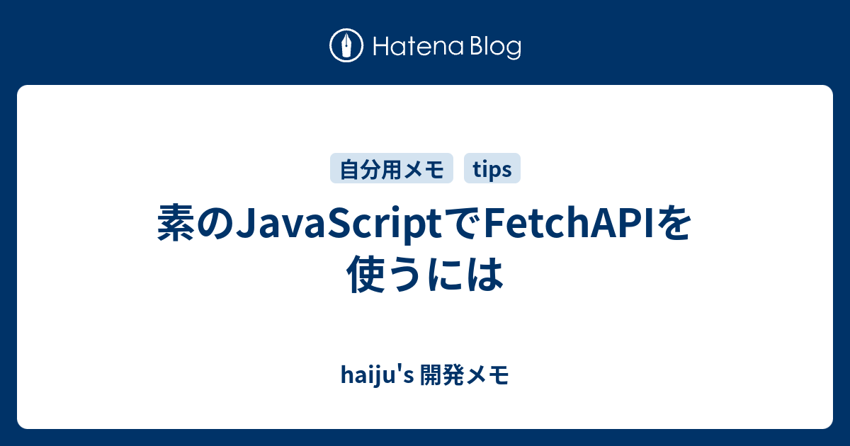 素のJavaScriptでFetchAPIを使うには - haiju's 開発メモ
