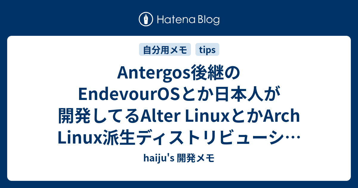 Antergos後継のEndevourOSとか日本人が開発してるAlter LinuxとかArch Linux派生ディストリビューション - haiju's 開発メモ