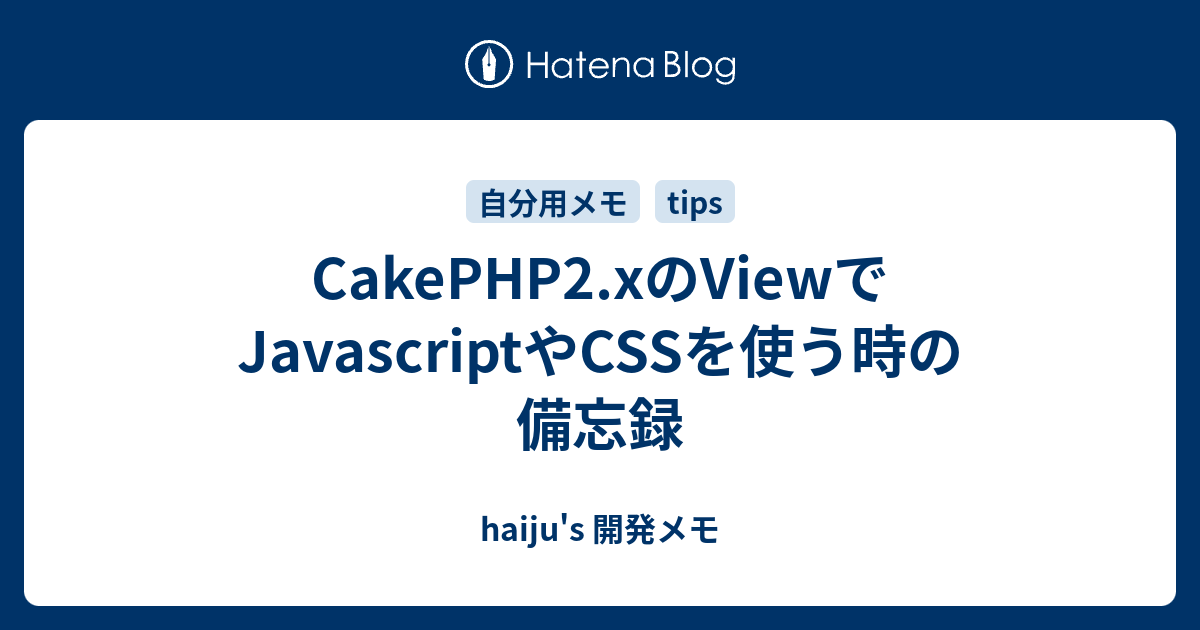 Cakephp2xのviewでjavascriptやcssを使う時の備忘録 Haijus 開発メモ 