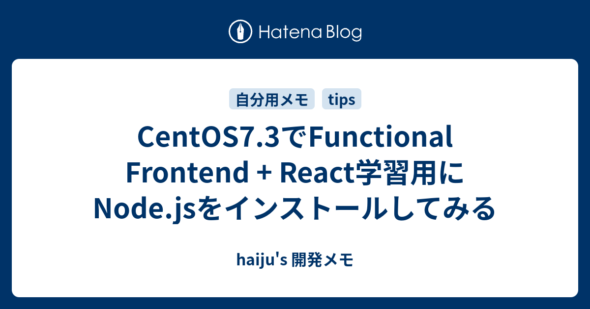 CentOS7.3でFunctional Frontend + React学習用にNode.jsをインストールしてみる - haiju's 開発メモ
