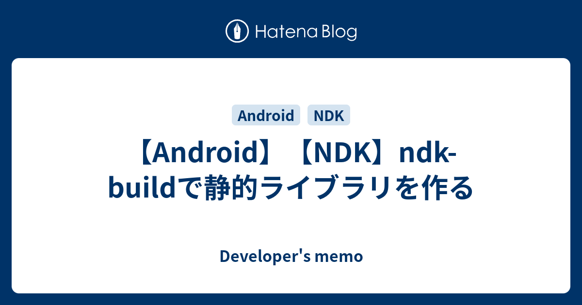 【Android】【NDK】ndk-buildで静的ライブラリを作る - Developer's memo
