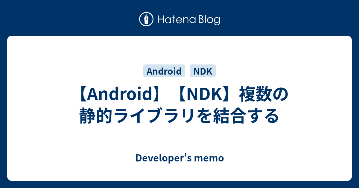 【Android】【NDK】複数の静的ライブラリを結合する - Developer's memo