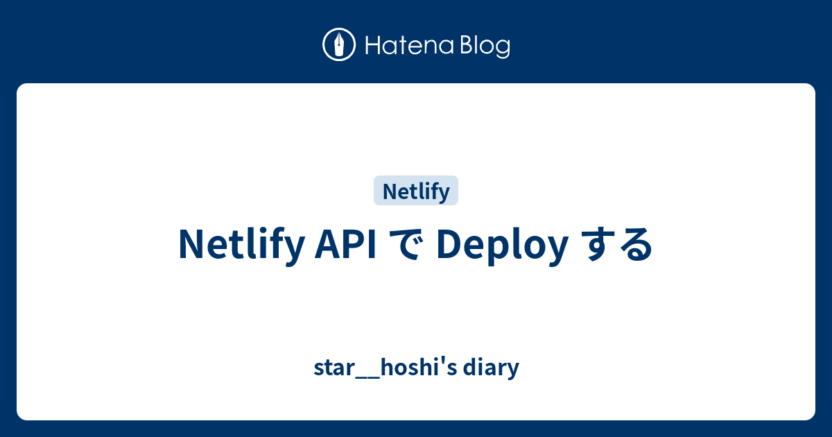 Netlify API で Deploy する - star__hoshi's diary