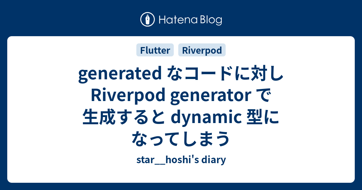 generated なコードに対し Riverpod generator で生成すると dynamic 型になってしまう - star__hoshi's diary