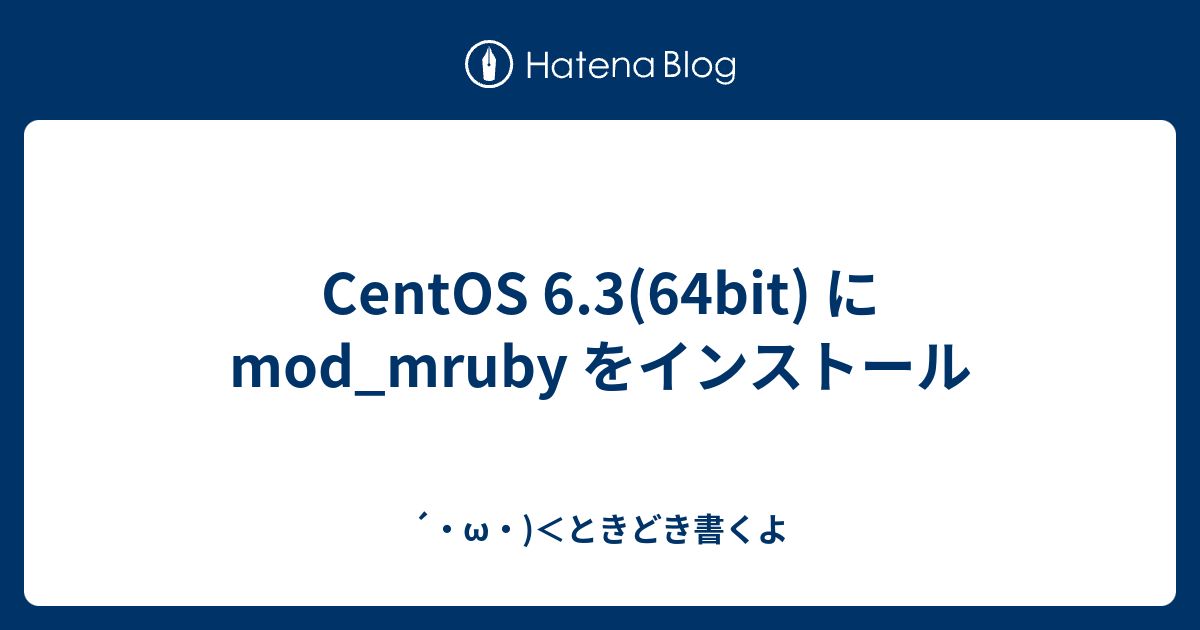 CentOS 6.3(64bit) にmod_mruby をインストール - ´・ω・)＜ときどき書くよ
