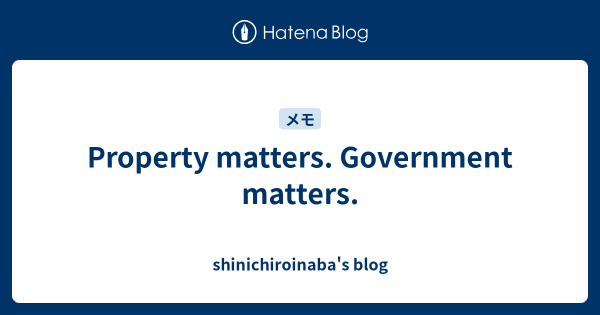 Property matters. Government matters. - shinichiroinaba's blog