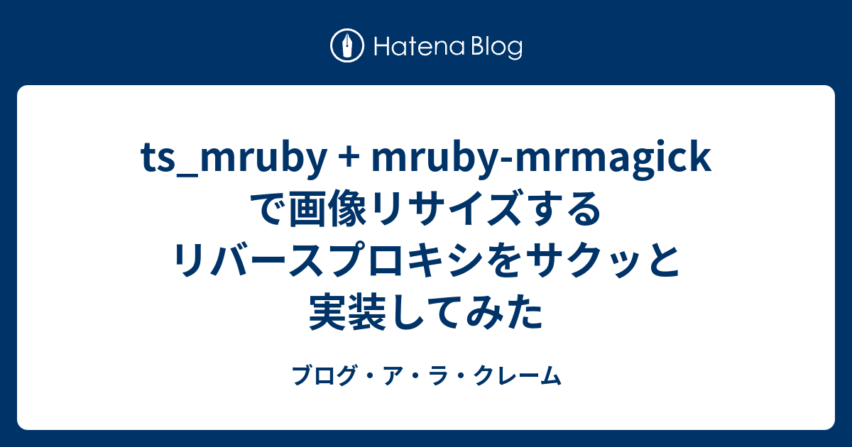 ts_mruby + mruby-mrmagick で画像リサイズするリバースプロキシをサクッと実装してみた - ブログ・ア・ラ・クレーム
