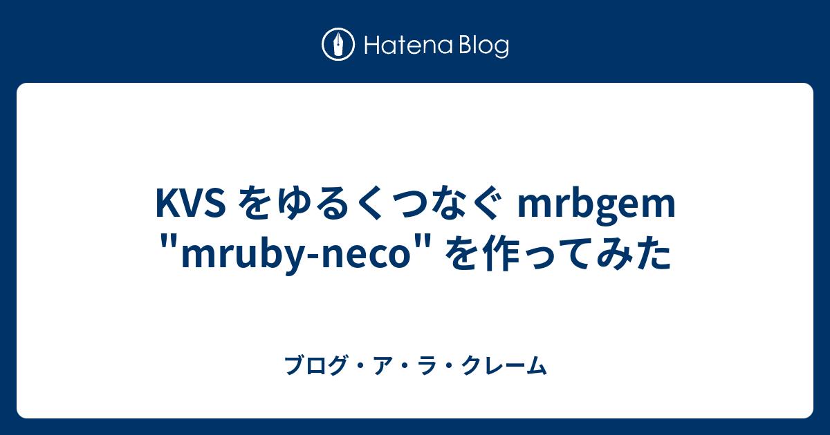 KVS をゆるくつなぐ mrbgem "mruby-neco" を作ってみた - ブログ・ア・ラ・クレーム