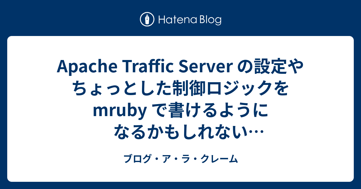 Apache Traffic Server の設定やちょっとした制御ロジックを mruby で書けるようになるかもしれないプラグイン書いてる - ブログ・ア・ラ・クレーム