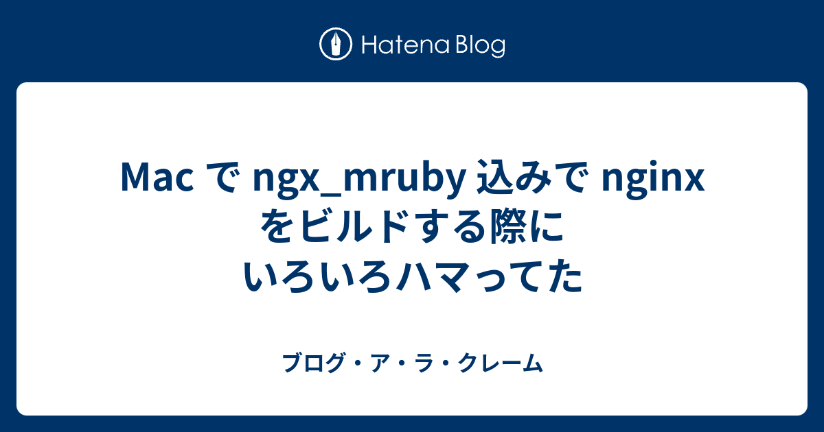 Mac で ngx_mruby 込みで nginx をビルドする際にいろいろハマってた - ブログ・ア・ラ・クレーム