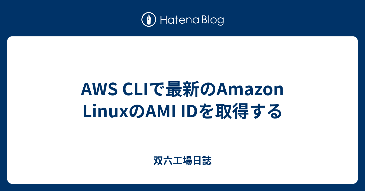 AWS CLIで最新のAmazon LinuxのAMI IDを取得する - 双六工場日誌