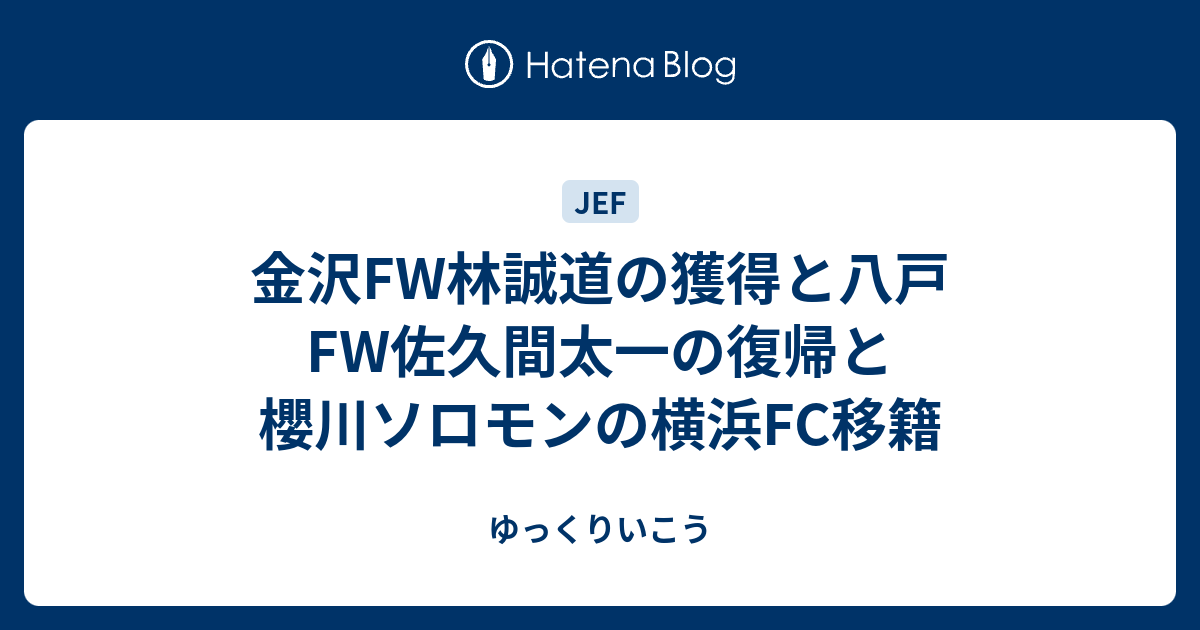 金沢FW林誠道の獲得と八戸FW佐久間太一の復帰と櫻川ソロモンの横浜FC移籍 - ゆっくりいこう