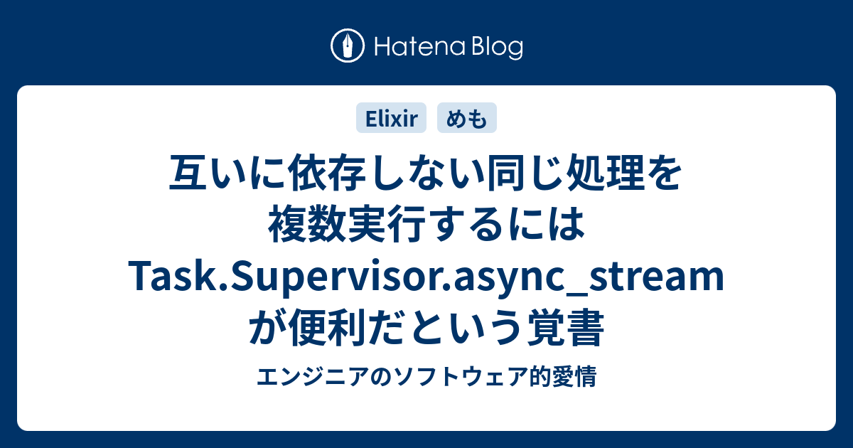 互いに依存しない同じ処理を複数実行するには Task.Supervisor.async_stream が便利だという覚書 - エンジニアのソフトウェア的愛情