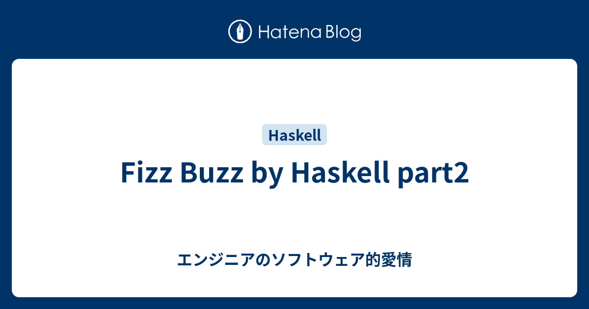Fizz Buzz by Haskell part2 - エンジニアのソフトウェア的愛情