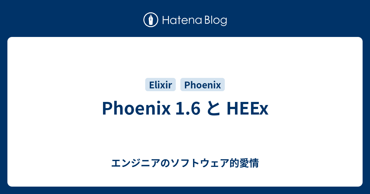 Phoenix 1.6 と HEEx - エンジニアのソフトウェア的愛情