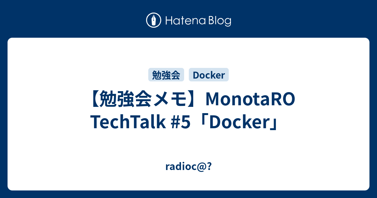 【勉強会メモ】MonotaRO TechTalk #5「Docker」 - radioc@?