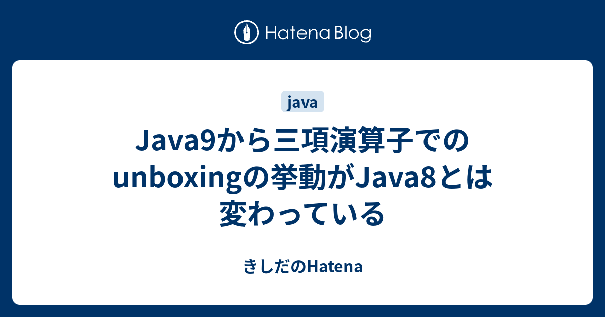 Java9から三項演算子でのunboxingの挙動がJava8とは変わっている - きしだのHatena