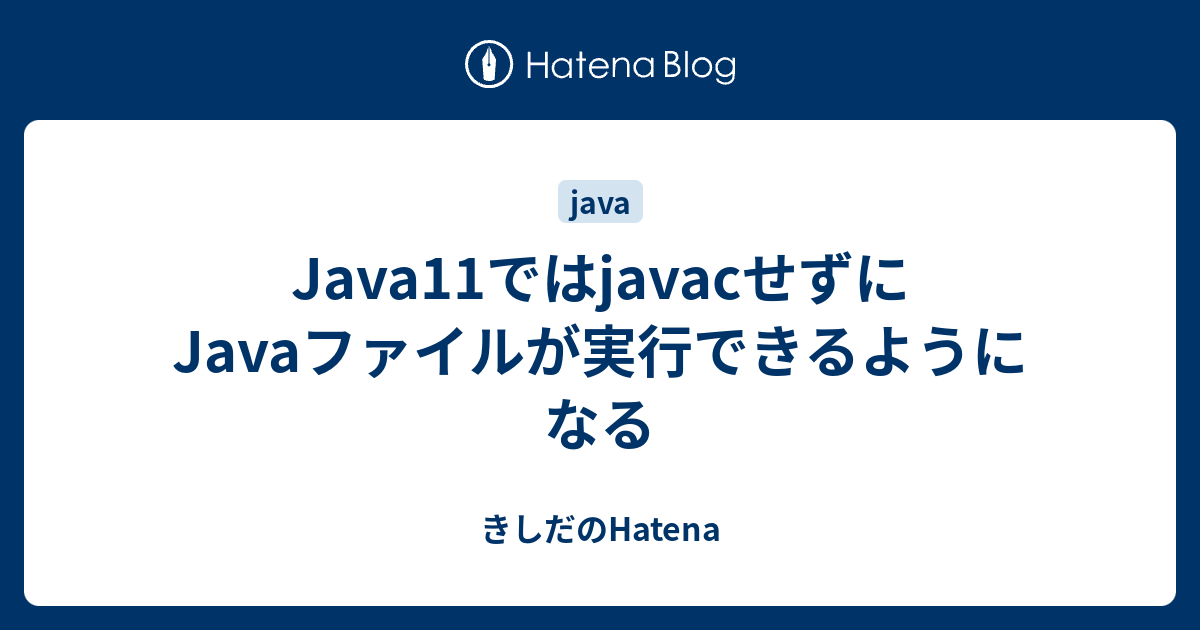 Java11ではjavacせずにJavaファイルが実行できるようになる - きしだのHatena