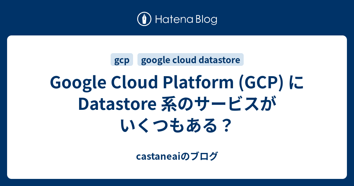 Google Cloud Platform (GCP) に Datastore 系のサービスがいくつもある？ - castaneaiのブログ