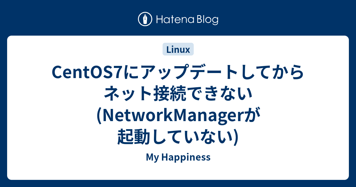 CentOS7にアップデートしてからネット接続できない(NetworkManagerが起動していない) - My Happiness