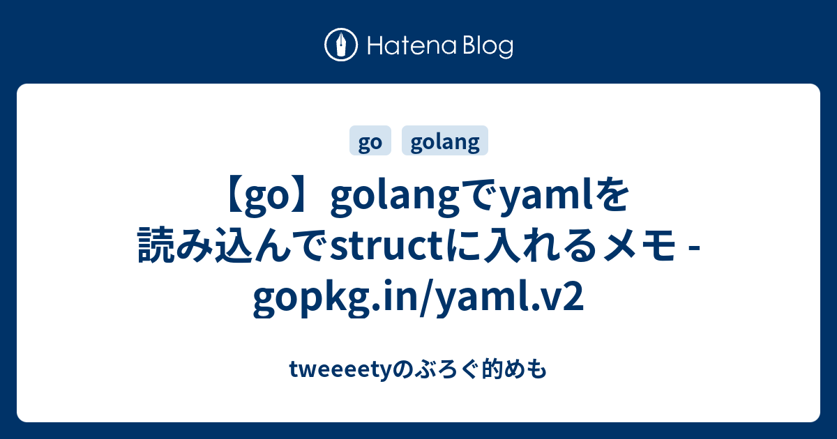 【go】golangでyamlを読み込んでstructに入れるメモ - gopkg.in/yaml.v2 - tweeeetyのぶろぐ的めも