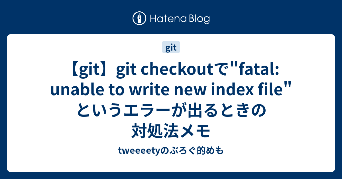 【git】git checkoutで"fatal: unable to write new index file"というエラーが出るときの対処法メモ - tweeeetyのぶろぐ的めも