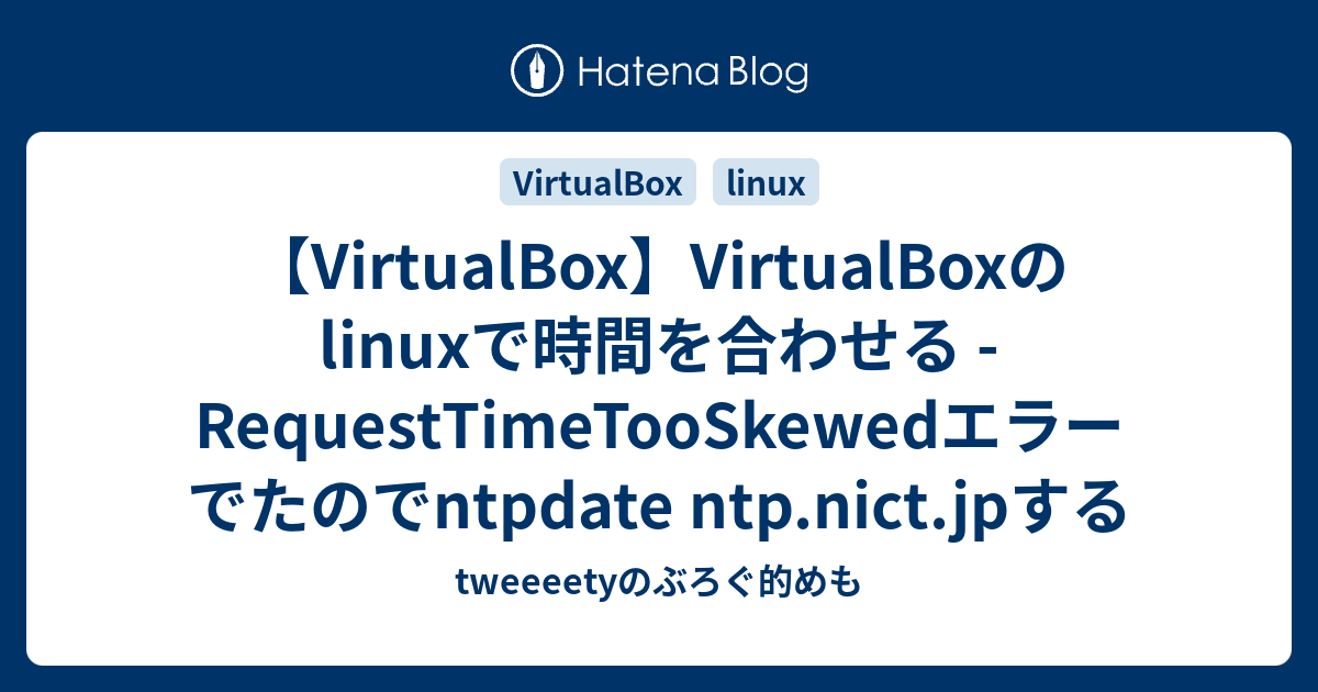 【VirtualBox】VirtualBoxのlinuxで時間を合わせる - RequestTimeTooSkewedエラーでたのでntpdate ntp.nict.jpする ...