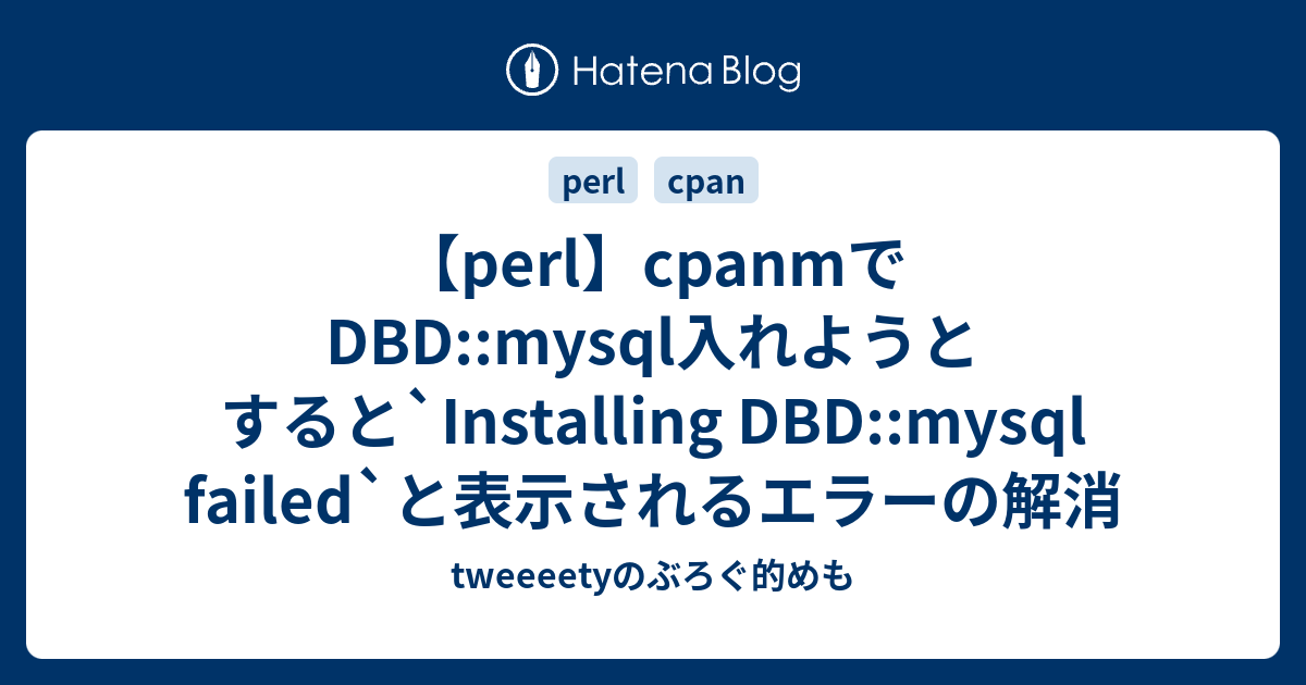【perl】cpanmでDBD::mysql入れようとすると`Installing DBD::mysql failed`と表示されるエラーの解消 - tweeeetyのぶろぐ的めも