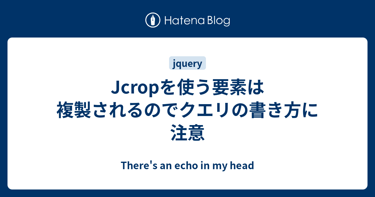 Jcropを使う要素は複製されるのでクエリの書き方に注意 - There's an echo in my head